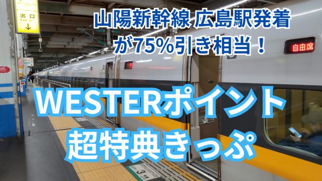 【WESTERポイント超特典きっぷ】山陽新幹線の広島駅発着に通常料金の25％のWESTERポイントで乗れるお得な特典きっぷ！ | ひさの乗り鉄ブログ